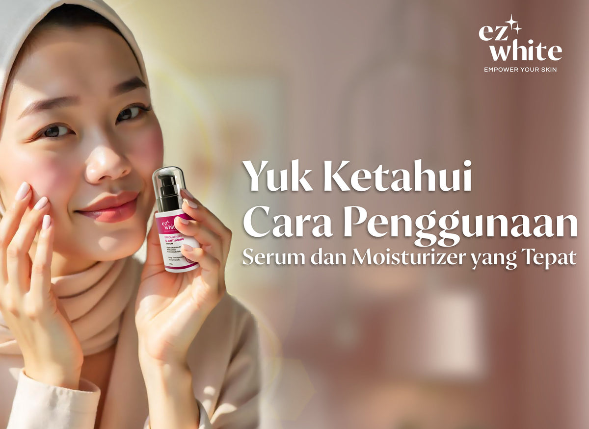 Yuk Ketahui Cara Penggunaan Serum dan Moisturizer yang Tepat – EZ White