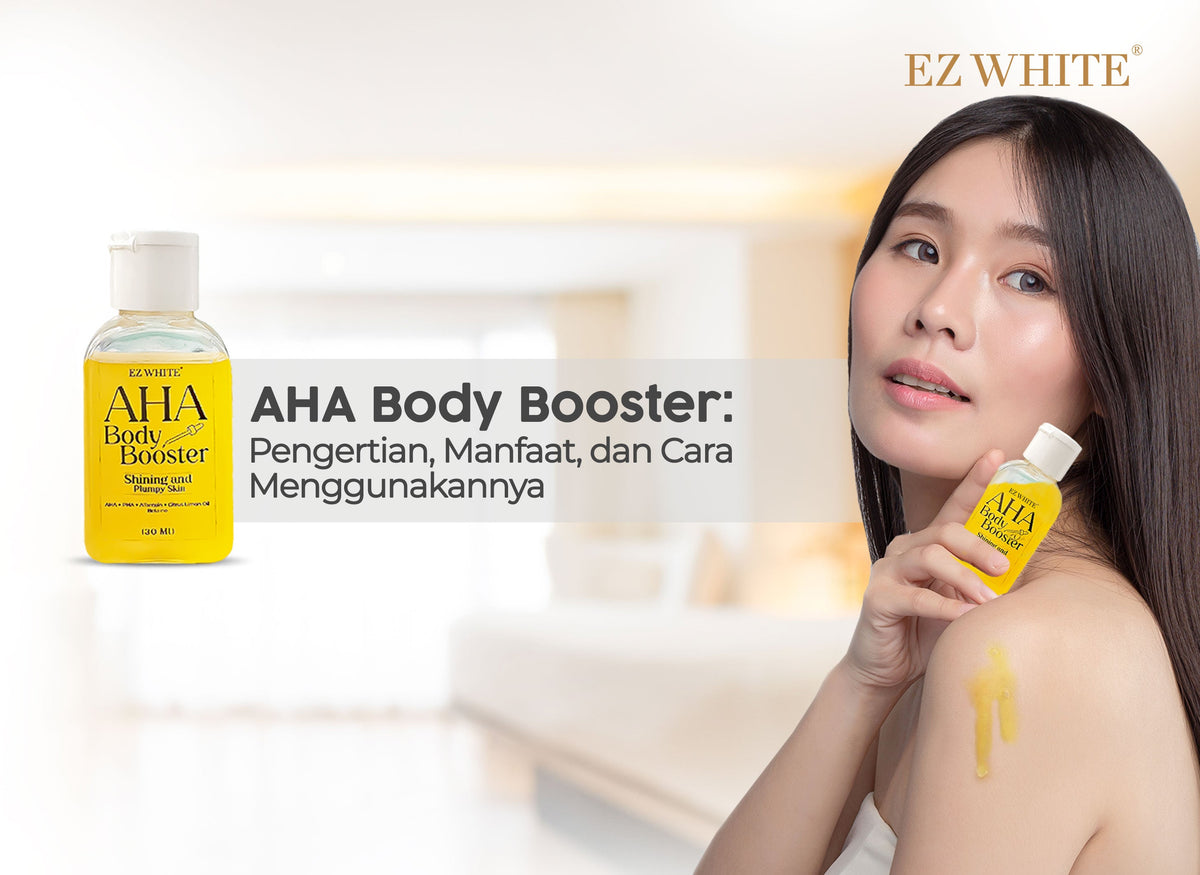 AHA Body Booster: Pengertian, Manfaat, dan Cara Menggunakannya – EZ White