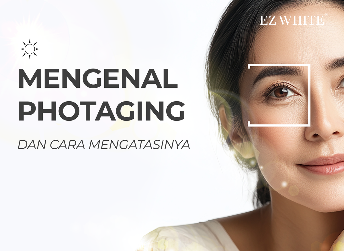 Mengenal Photoaging dan Cara Mengatasinya – EZ White